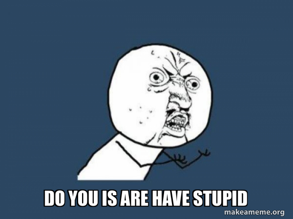 Do you is are have stupid - Y U No Meme Generator