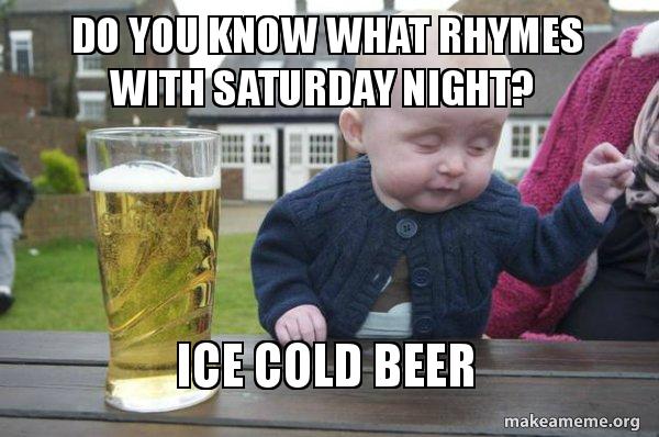 Do You Know What Rhymes With Saturday Night Ice Cold Beer Drunk Baby 