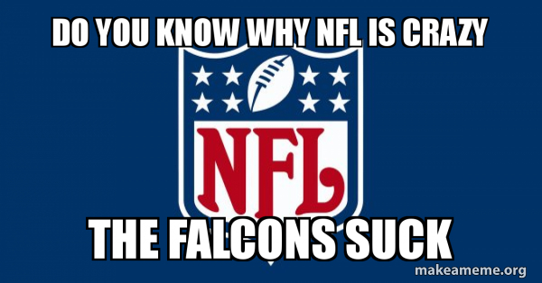 DO YOU KNOW WHY NFL IS CRAZY the falcons suck - NFL Meme Generator