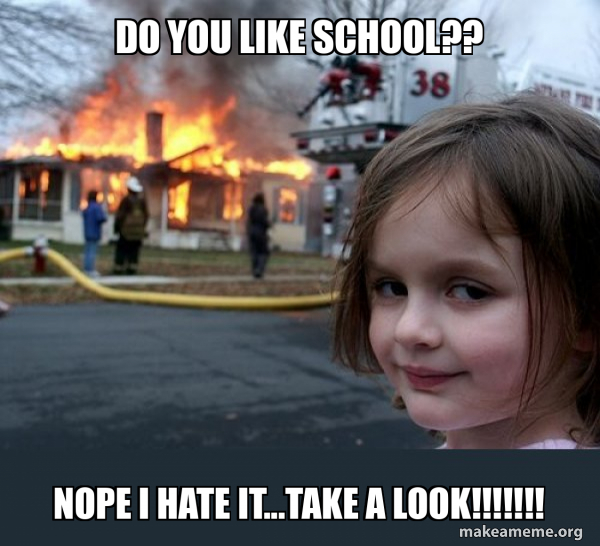 Do you like school?? Nope I hate it...take a look!!!!!!! - Disaster Girl Meme Generator