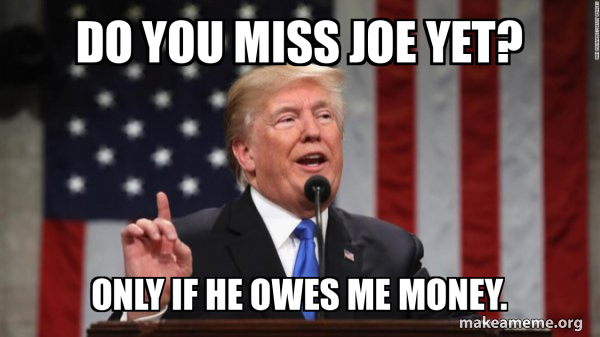 Do you miss Joe yet? Only if he owes me money. - Donald Trump Meme ...