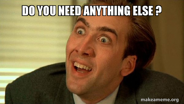 DO YOU NEED ANYTHING ELSE ? - Sarcastic Nicholas Cage Meme Generator