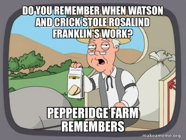 Do you remember when Watson and Crick stole Rosalind Franklin's work ...