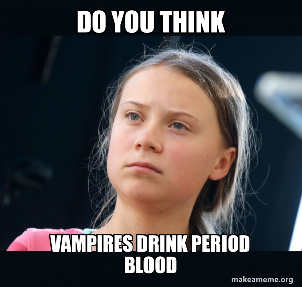 do you think vampires drink period blood - Greta Thunberg | Make a Meme