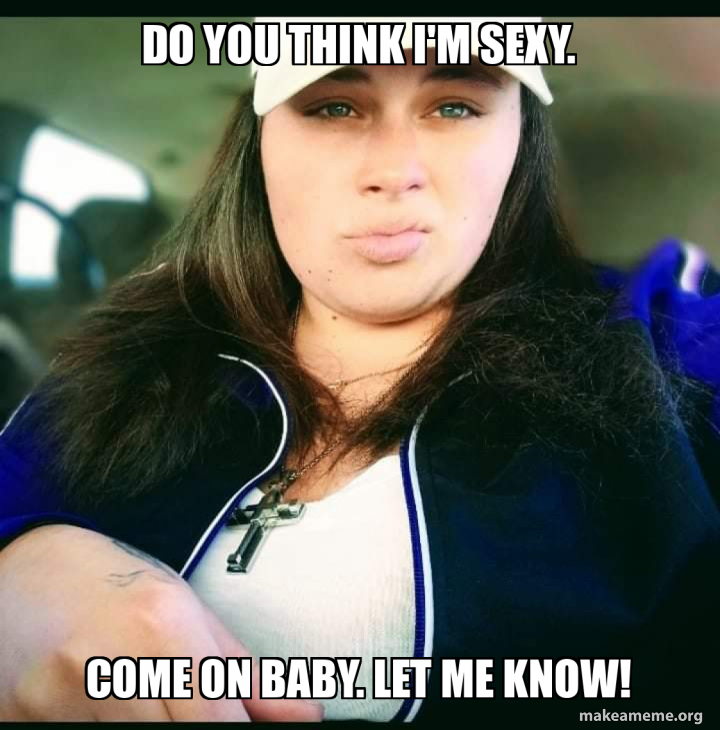 Do you think I'm SEXY. Come on baby. Let me know! Meme Generator