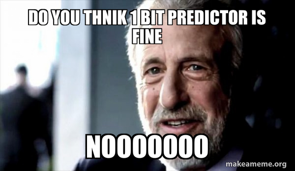 Do you thnik 1 bit predictor is fine nooooooo - I Guarantee it - George ...