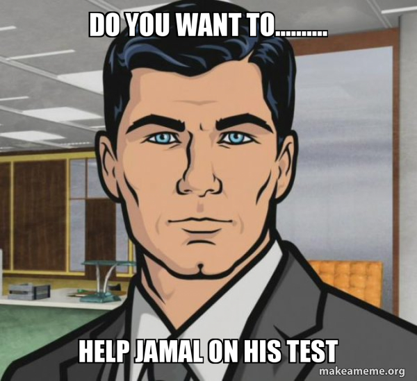 Do you want to.......... help jamal on his test - Archer - Do you want ...