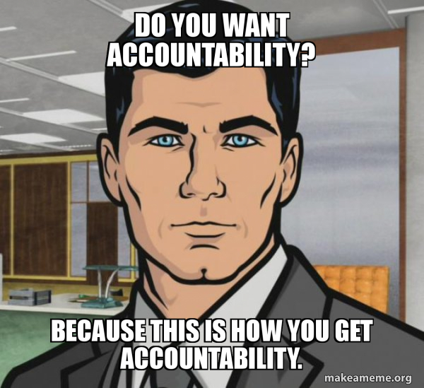 Do you want accountability? Because this is how you get accountability ...