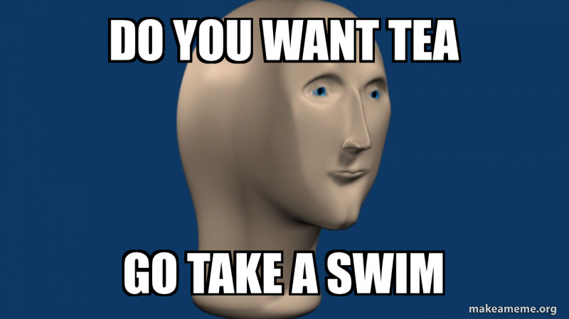 do you want tea go take a swim Meme Generator