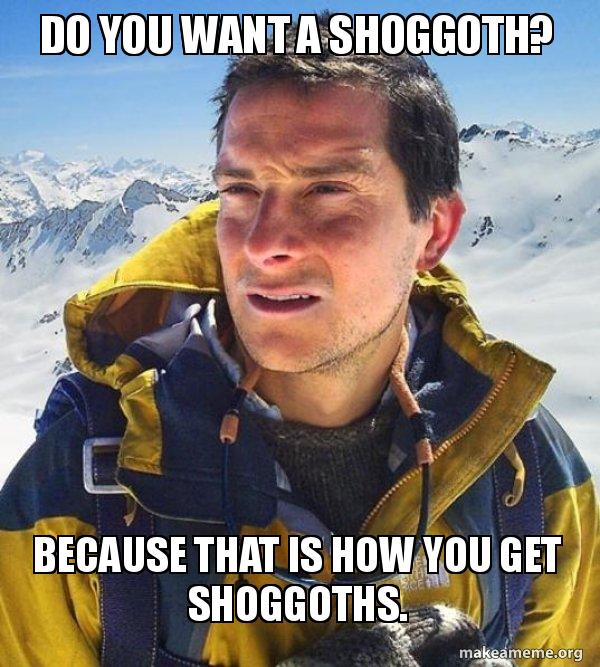 Do you want a shoggoth? Because that is how you get shoggoths. - Bear ...