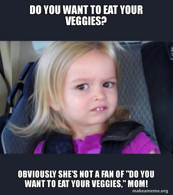 Do you want to eat your veggies? Obviously she's not a fan of "Do you ...