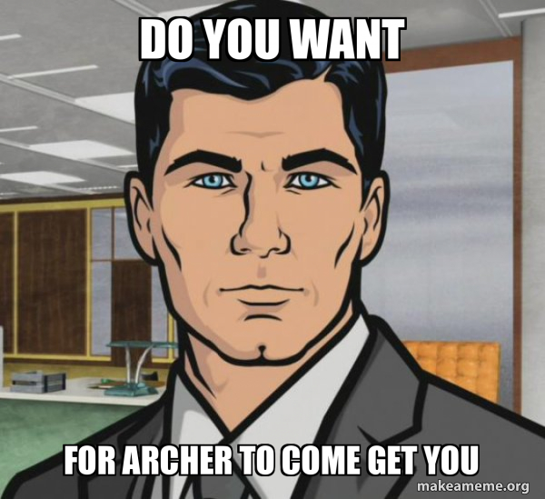 Do you want For Archer to come get you - Archer - Do you want Meme ...