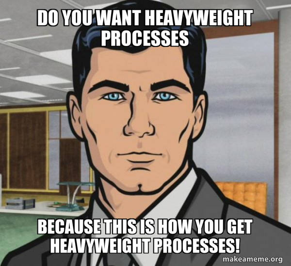Do you want heavyweight processes Because this is how you get ...