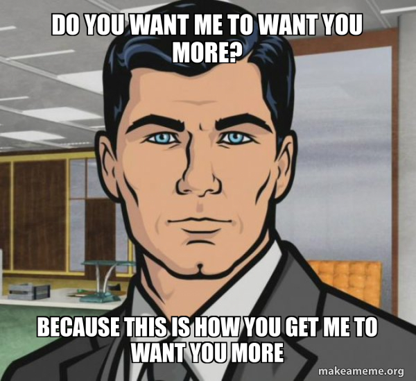 Do you want me to want you more? because this is how YOU get ME TO WANT ...