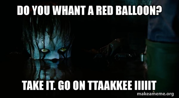 DO YOU WHANT A RED BALLOON? TAKE IT. GO ON TTAAKKEE IIIIIT - Pennywise ...
