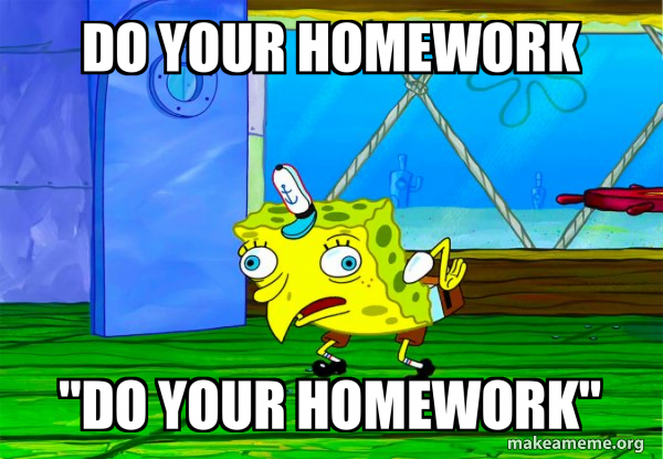 Do your homework "Do your homework" - Mocking SpongeBob Meme Generator