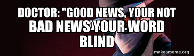 DOCTOR: "good news, your not blind but..... bad news your word blind ...