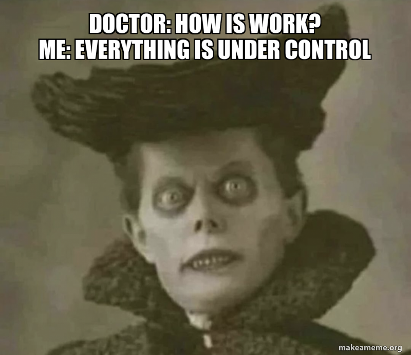 Doctor: How is work? Me: everything is under control - Work Meme Generator