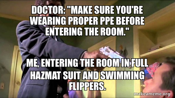 Doctor: "Make sure you're wearing proper PPE before entering the room ...