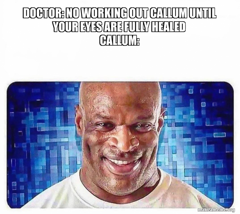 Doctor: No working out Callum until your eyes are fully healed Callum ...