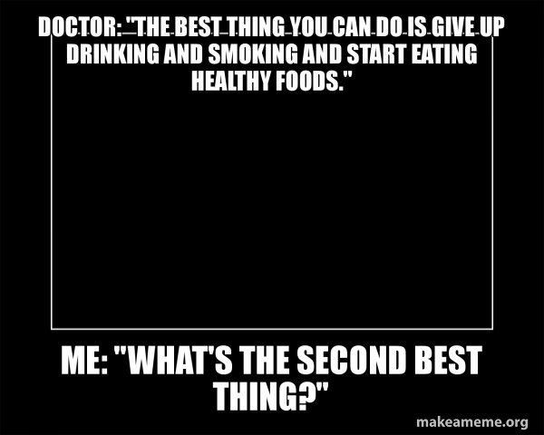 Doctor: "The best thing you can do is give up drinking and smoking and ...