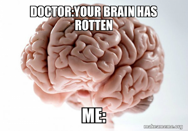 doctor:your brain has rotten me: - Scumbag Brain Meme Generator