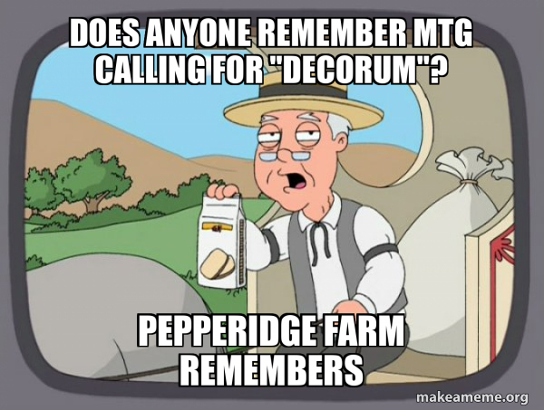 Does anyone remember MTG calling for "decorum"? Pepperidge Farm ...