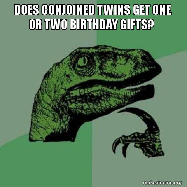 Does conjoined twins get one or two birthday gifts? - Philosoraptor ...