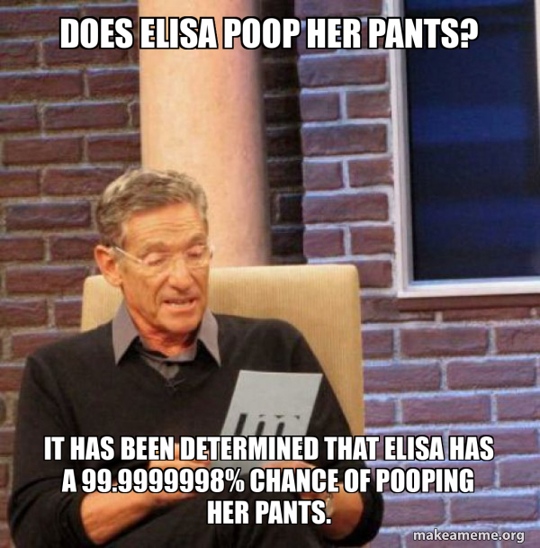 Does Elisa poop her pants? IT HAS BEEN DETERMINED THAT ELISA HAS A 99. ...