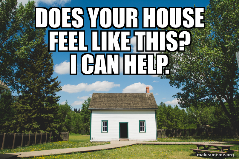 Does your house feel like this? I can HElp. Meme Generator