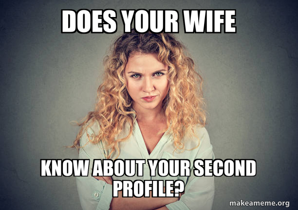 Does your wife Know about your second profile? Meme Generator