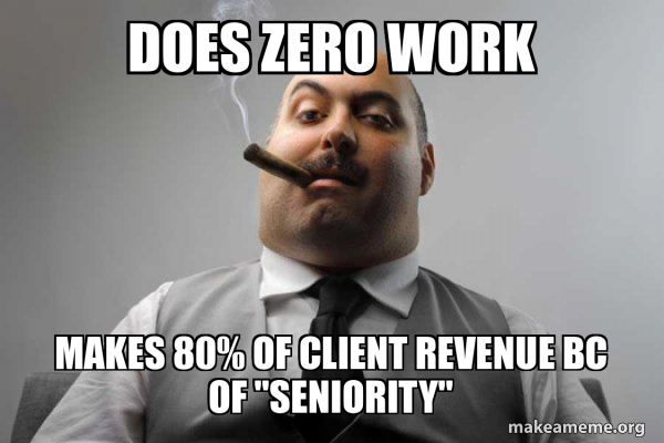 Does zero work makes 80% of client revenue bc of "seniority" - Scumbag ...