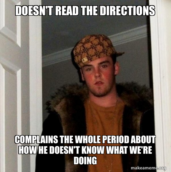 Doesn't read the directions Complains the whole period about how he ...