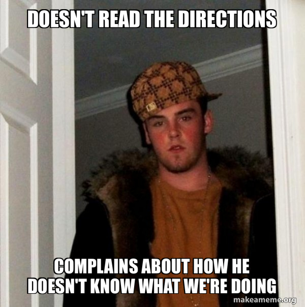 Doesn't read the directions Complains about how he doesn't know what we ...