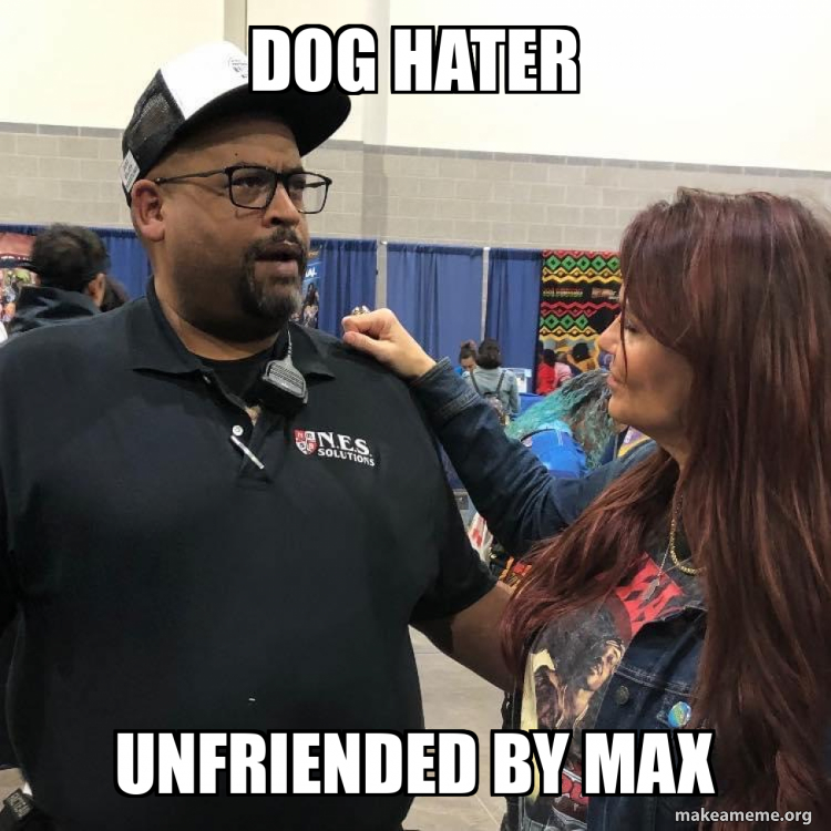 Dog Hater Unfriended by Max Meme Generator