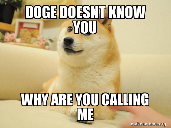 DOGE DOESNT KNOW YOU WHY ARE YOU CALLING ME - Doge Meme Generator