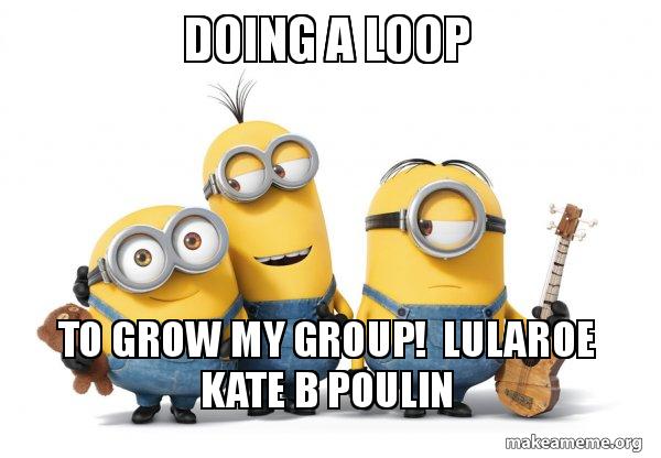 DOING A LOOP TO GROW MY GROUP! LULAROE KATE B POULIN - Minions Meme ...