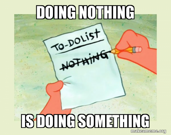 doing nothing is doing something - To Do List - Nothing Meme Generator