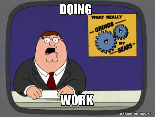 DOING WORK - What Grinds My Gears (Family Guy) Meme Generator
