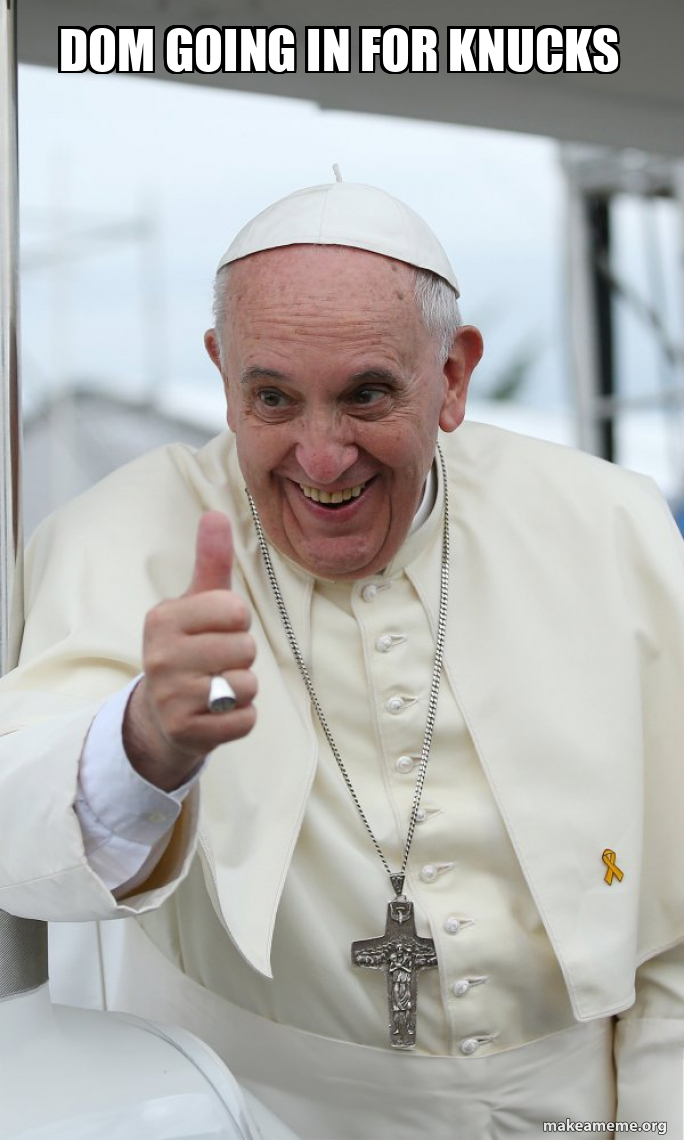 Dom going in for knucks - Pope Francis Meme Generator