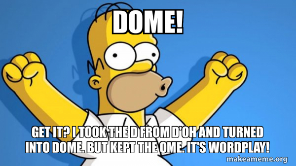 Dome! Get it? I took the D from D'oh and turned into dome. But kept the ...