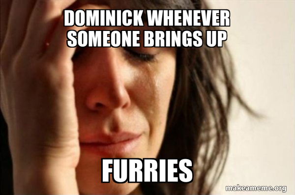 Dominick whenever someone brings up furries - First World Problems Meme ...