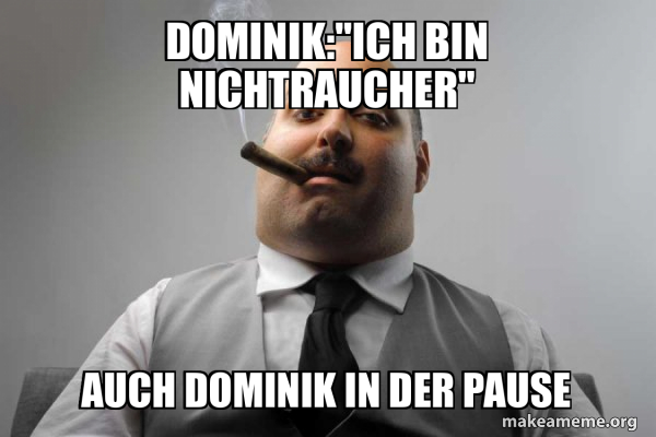 Dominik:"Ich bin nichtraucher" auch dominik in der pause - Scumbag Boss ...