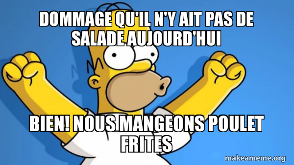 Dommage qu'il n'y ait pas de salade aujourd'hui Bien! nous mangeons ...
