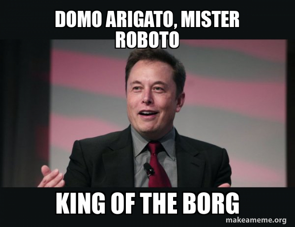 Domo Arigato, Mister Roboto King of The Borg - Elon Musk Meme Generator