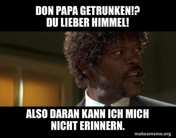 Don Papa getrunken!? Du lieber Himmel! Also daran kann ich mich nicht ...
