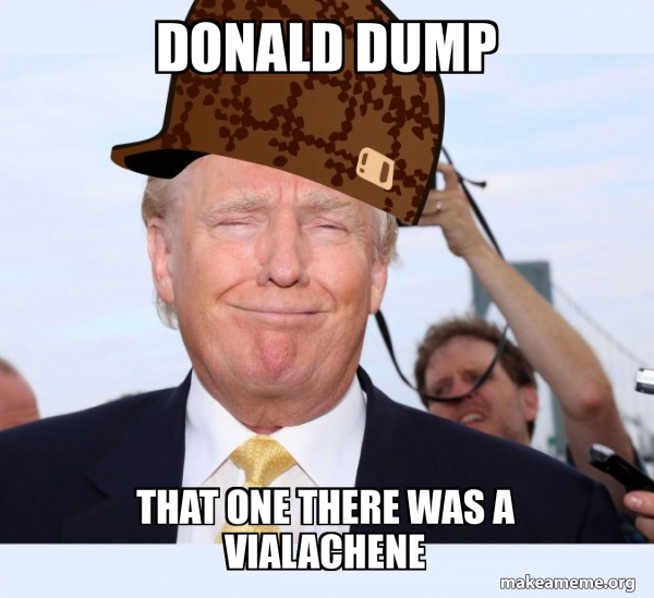 donald dump that one there was a vialachene - Scumbag Donald Trump Meme ...