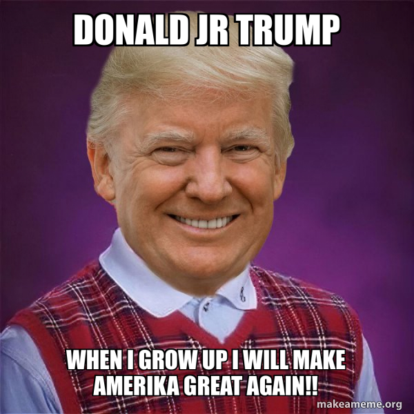 Donald jr trump When i grow up i will make amerika great again!! - Bad ...