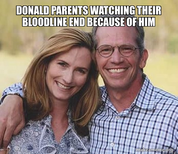 Donald parents watching their bloodline end because of him - Good guy ...