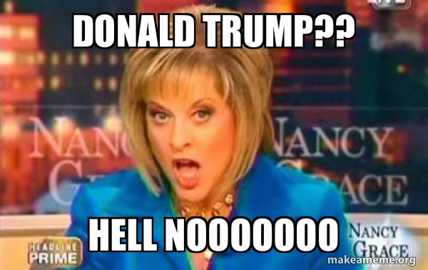 Donald Trump?? HELL NOOOOOOO - False Fact Nancy Grace Meme Generator